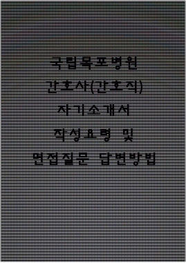 국립목포병원 간호사(간호직) 자기소개서 작성요령 및 면접질문 답변방법-1페이지