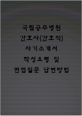 국립공주병원 간호사(간호직) 자기소개서 작성요령 및 면접질문 답변방법-1페이지