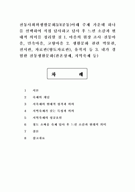 전통사회와생활문화34공통)아래 주제 가운데 하나를 선택하여 직접 답사하고 답사 후 느낀 소감과 현대적 의미를 정리할 것 1 마을의 현장 조사-전통마을 민속마을 고향마을 2 생활문화 관련 박물관, 전시관, 자료관(향토자료관), 유적지 등 3. 내가 경험한 전통생활문화(관혼상제, 지역축제 등)-1페이지