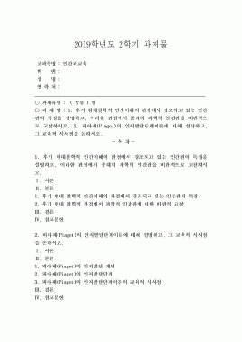 (인간과교육 공통) 1 후기 현대철학적 인간이해의 관점에서 강조되고 있는 인간관의 특징을 설명하고 이러한 관점에서 종래의 과학적 인간관을 비판적으로 고찰하시오  2 피아제(Piaget)의 인지발달단계이론에 대해 설명하고, 그 교육적 시사점을 논하시오.-1페이지