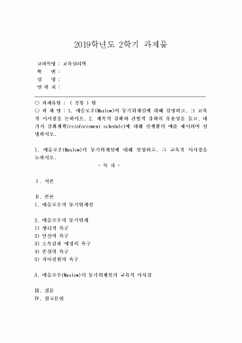 (교육심리학  공통) 1 매슬로우(Maslow)의 동기위계설에 대해 설명하고 그 교육적 시사점을 논하시오 2 계속적 강화와 간헐적 강화의 유용성을 들고 네 가지 강화계획(reinforcement schedule)에 대해 실생활의 예를 제시하며 설명하시오.-1페이지