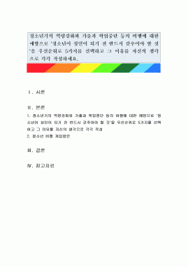 청소년기의 역량강화와 가출과 학업중단 등의 비행에 대한 예방으로 청소년이 성인이 되기 전 반드시 갖추어야 할 것을 우선순위로 5가지를 선택하고 그 이유를 자신의 생각으로 각각 작성하세요-1페이지