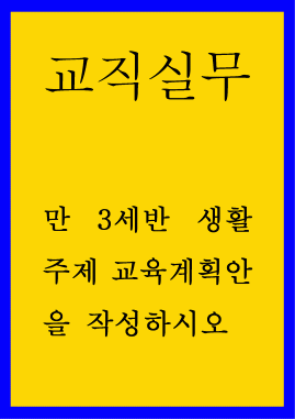 유아 = 교직실무 B형 = 만 3세반 생활주제 교육계획안을 작성하시오-1페이지