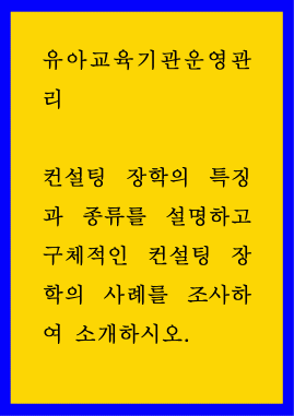 유아 = 유아교육기관운영관리 A형 = 컨설팅 장학의 특징과 종류를 설명-1페이지