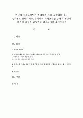 미국의 사회보장법과 우리나라 사회 보장법을 유사 목적별로 설명하시고 우리나라 사회보장법 중에서 본인의 직간접 경험을 바탕으로 활용사례를 제시하시오-1페이지