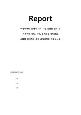 아동학대의 실태와 원인유형문제점사례분석후 문제해결과정을 기술하시오-1페이지