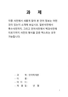 각종 사전에서 새롭게 찾아 본 언어 정보는 어떤 것이 있는지 소개해 보십시오 일반사전에서 특수사전까지 그리고 언어사전에서 백과사전에 이르기까지 사전의 형식을 갖춘 텍스트는 모두-1페이지