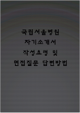 국립서울병원 간호사(간호직) 자기소개서 작성요령 및 면접질문 답변방법-1페이지