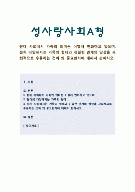 [성사랑사회A형] 현대 사회에서 가족의 의미는 어떻게 변화하고 있으며 점차 다양해지는 가족의 형태와 친밀한 관계의 양상을 사회적으로 수용하는 것이 왜 중요한지에 대해서 논하시오.-1페이지