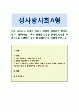 [성사랑사회A형] 현대 사회에서 가족의 의미는 어떻게 변화하고 있으며 점차 다양해지는 가족의 형태와 친밀한 관계의 양상을 사회적으로 수용하는 것이 왜 중요한지 대해서 논하시오-1페이지