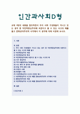 [인간과사회D형] 교재 4장의 내용을 참조하면서 우리 사회 구성원들의 생각 중 자민족중심주의에 속한다고 볼 수 있는 사고의 예를 들고 문화상대주의적 시각에서 이 생각에 대해 비판-1페이지