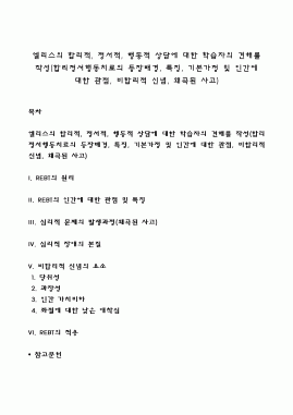 엘리스의 합리적 정서적 행동적 상담에 대한 학습자의 견해를 작성(합리정서행동치료의 등장배경 특징 기본가정 및 인간에 대한 관점 비합리적 신념 왜곡된 사고)-1페이지