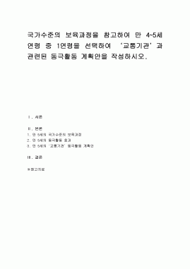 국가수준의 보육과정을 참고하여 만 4~5세 연령 중 1연령을 선택하여 ‘교통기관’과 관련된 동극활동 계획안을 작성하시오-1페이지