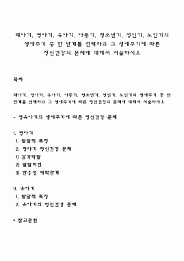 태아기 영아기 유아기 아동기 청소년기 성인기 노인기의 생애주기 중 한 단계를 선택하고 그 생애주기에 따른 정신건강의 문제에 대해서 서술하시오-1페이지