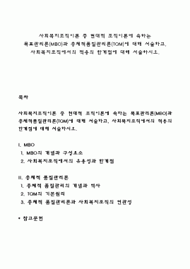 사회복지조직이론 중 현대적 조직이론에 속하는 목표관리론(MBO)과 총체적품질관리론(TQM)에 대해 서술하고 사회복지조직에서의 적용의 한계점에 대해 서술하시오 개념 정의 특징 특성 유형 방안-1페이지