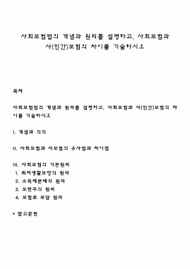 사회보험법의 개념과 원리를 설명하고 사회보험과 사(민간)보험의 차이를 기술하시오 ( 개념과 의의, 유사점과 차이점, 기본원리 )-1페이지