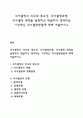 의사결정의 의의와 중요성 의사결정모형 의사결정 과정을 설명하고 학습자가 생각하는 이상적인 의사결정방법에 대해 서술하시오-1페이지