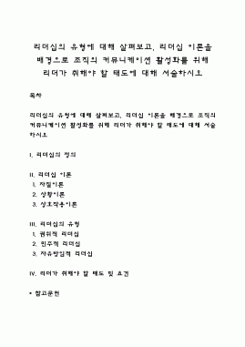 리더십의 유형에 대해 살펴보고 리더십 이론을 배경으로 조직의 커뮤니케이션 활성화를 위해 리더가 취해야 할 태도에 대해 서술하시오-1페이지