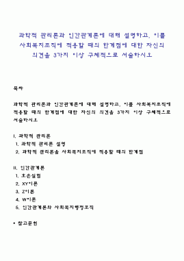 과학적 관리론과 인간관계론에 대해 설명하고 이를 사회복지조직에 적용할 때의 한계점에 대한 자신의 의견을 3가지 이상 구체적으로 서술하시오-1페이지