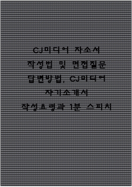 CJ미디어 자소서 작성법 및 면접질문 답변방법 CJ미디어 자기소개서 작성요령과 1분 스피치-1페이지