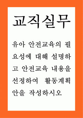 유아 = 교직실무 A형 = 유아 안전교육의 필요성에 대해 설명하고 안전교육 내용을 선정하여 활동계획안-1페이지