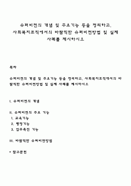 슈퍼비전의 개념 및 주요기능 등을 정리하고 사회복지조직에서의 바람직한 슈퍼비전방법 및 실제 사례를 제시하시오-1페이지