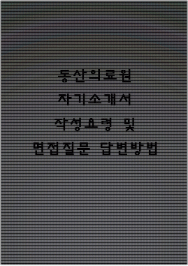 동산의료원(계명대학교 동산병원) 간호사(간호직) 자기소개서 작성요령 및 면접질문 답변방법-1페이지