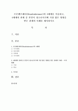 브론펜브레너(Bronfenbrenner)의 4체계를 서술하고 4체계의 관계 중 본인이 청소년시기에 가장 많은 영향을 받은 관계의 사례를 제시하시오-1페이지