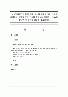 [사회복지실천기술론] 현재 자신이 가지고 있는 문제를 해결중심 모델의 주요 기술을 활용하여 해결하는 연습을 해보고 그 과정과 결과를 제시하시오-1페이지