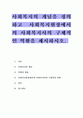 사회복지의 개념을 정의하고 사회복지현장에서의 사회복지사의 구체적인 역활을 제시하시오-1페이지