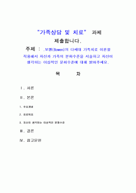 보웬(Bowen)의 다세대 가족치료 이론을 적용해서 자신과 가족의 분화수준을 서술하고 자신이 생각하는 이상적인 분화수준에 대해 밝혀주세요-1페이지