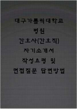 대구가톨릭대학교병원 간호사(간호직) 자기소개서 작성요령 및 면접질문 답변방법-1페이지