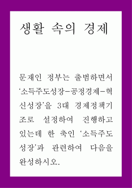 공통교양 = 생활속의경제 = 문재인 정부는 출범하면서 소득주도성장-공정경제-혁신성장을 3대 경제정책기조로 설정하여 진행하고 있는데 한 축인 ‘소득주도성장’과 관련하여 다음을 완성하시오-1페이지