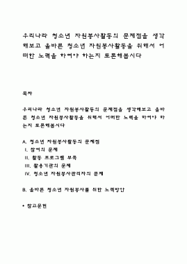 [자원봉사활동] 우리나라 청소년 자원봉사활동의 문제점을 생각해보고 올바른 청소년 자원봉사활동을 위해서 어떠한 노력을 하여야 하는지 토론해봅시다-1페이지