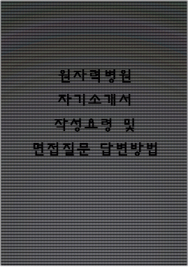 원자력병원(원자력의료원) 간호사(간호직) 자기소개서 작성요령 및 면접질문 답변방법-1페이지