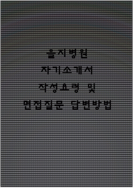 을지병원(을지대학교병원) 간호사(간호직) 자기소개서 작성요령 및 면접질문 답변방법-1페이지