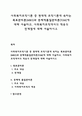 사회복지조직이론 중 현대적 조직이론에 속하는 목표관리론(MBO)과 총체적품질관리론(TQM)에 대해 서술하고 사회복지조직에서의 적용의 한계점에 대해 서술하시오 사회복지조직이론 현대적 조직이론 목표관리론(MBO)과 총체적품질관리론(TQM) -1페이지