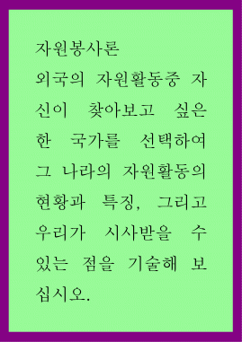 자원봉사론) 외국의 자원활동중 자신이 찾아보고 싶은 한 국가를 선택하여 그 나라의 자원활동의 현황과 특징 그리고 우리가 시사받을 수 있는 점을 기술해 보십시오-1페이지