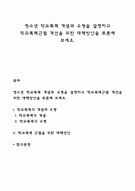 청소년 학교폭력 개념과 유형을 설명하고 학교폭력근절 개선을 위한 대책방안을 토론해 보세요-1페이지