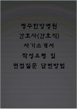 청주한방병원 간호사(간호직) 자기소개서 작성요령 및 면접질문 답변방법-1페이지