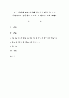 인간 발달에 관한 다양한 인간발달 이론 중 보다 적합하다고 생각되는 이론과 그 이유를 논해 보시오-1페이지