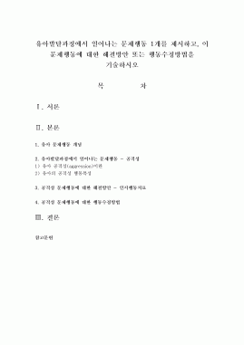 유아발달과정에서 일어나는 문제행동 1개를 제시하고 이 문제행동에 대한 해결방안 또는 행동수정방법을 기술하시오-1페이지