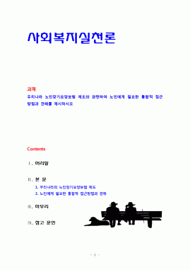 [사회복지실천론] 우리나라 노인장기요양보험 제도와 관련하여 노인에게 필요한 통합적 접근방법과 견해를 제시하시오-1페이지