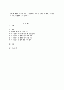 주변에 개입이 필요한 아동을 선정하여 아동의 문제를 사정과 그 아동에 대한 개입계획을 작성하시오-1페이지