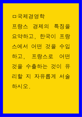 국제경영학 ) 프랑스 경제의 특징을 요약하고 한국이 프랑스에서 어떤 것을 수입하고 프랑스로 어떤 것을 수출하는 것이 유리할 지 자유롭게 서술하시오-1페이지