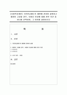 [사회복지개론] 국민연금제도의 재원에 관하여 설명하고 재정이 고갈될 경우 보험료 인상에 대해 찬반 의견 중 하나를 선택하여 그 이류를 설명하시오-1페이지