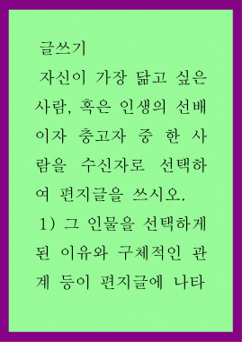 글쓰기) 자신이 가장 닮고 싶은 사람 혹은 인생의 선배이자 충고자 중 한 사람을 수신자로 선택하여 편지글을 쓰시오-1페이지