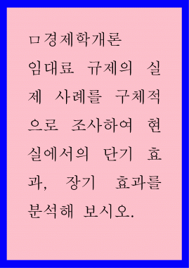 임대료 규제의 실제 사례를 구체적으로 조사하여 현실에서의 단기 효과, 장기 효과를 분석해 보시오.	-1페이지