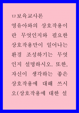 보육교사론) 영유아와의 상호작용이란 무엇인지와 필요한 상호작용만이 일어나는 환경 조성하기는 무엇인지 설명하시오-1페이지