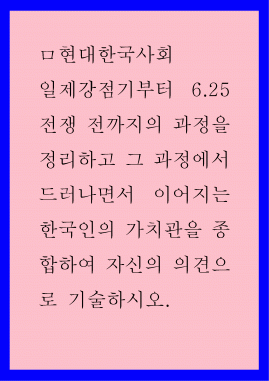 일제강점기부터 6.25전쟁 전까지의 과정을 정리하고 그 과정에서 드러나면서 이어지는 한국인의 가치관을 종합하여 자신의 의견으로 기술하시오-1페이지